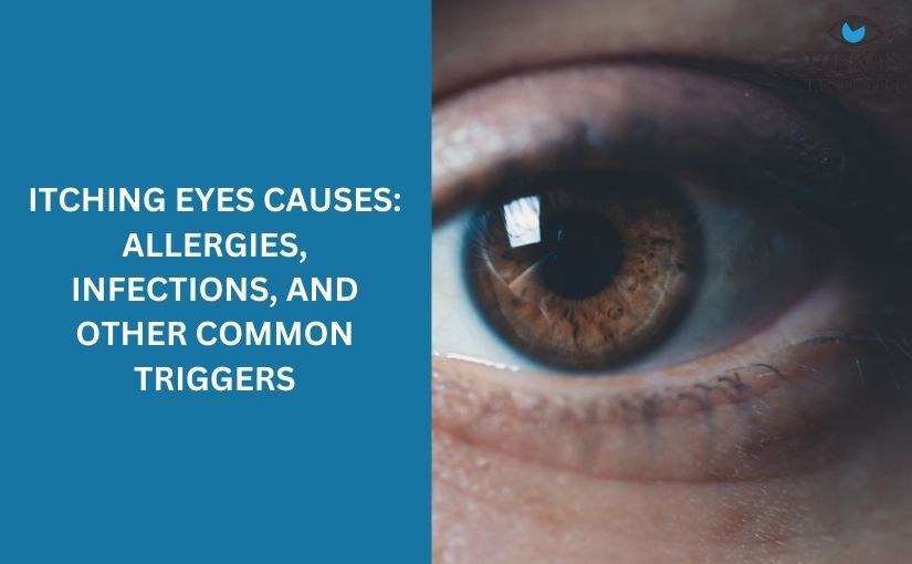 Itching Eyes Causes: Allergies, Infections, and Other Common Triggers