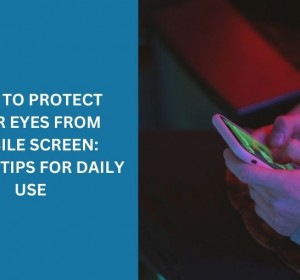 How to Protect Your Eyes from Mobile Screen: Daily Tips